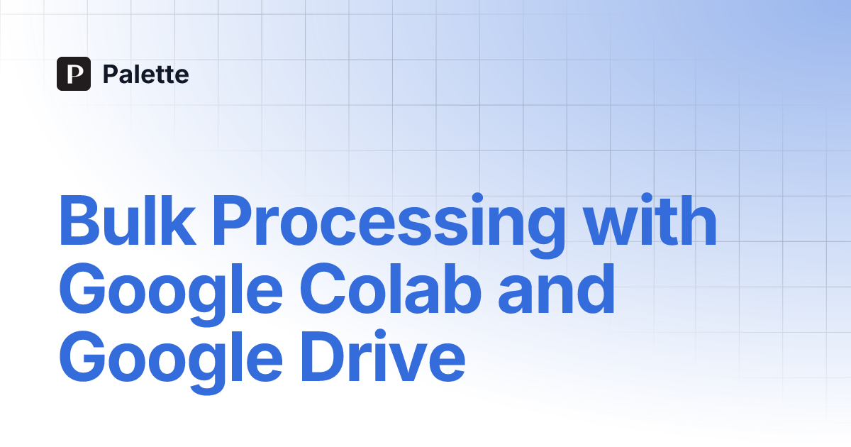 Bulk Processing with Google Colab and Google Drive | Palette